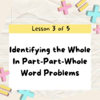 Identifying the Whole In Part-Part-Whole Word Problems (Lesson 3 of 5 ...