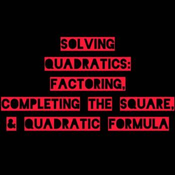 Solving Quadratics: Factoring, Completing the Square, and The Quadratic ...