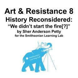 Art & Resistance 8: History Reconsidered- "We Didn't Start The Fire ...